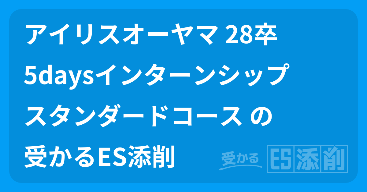 "アイリスオーヤマ 【文理不問】5daysインターンシップ スタンダードコース" の受かる ES 添削 · ES Media