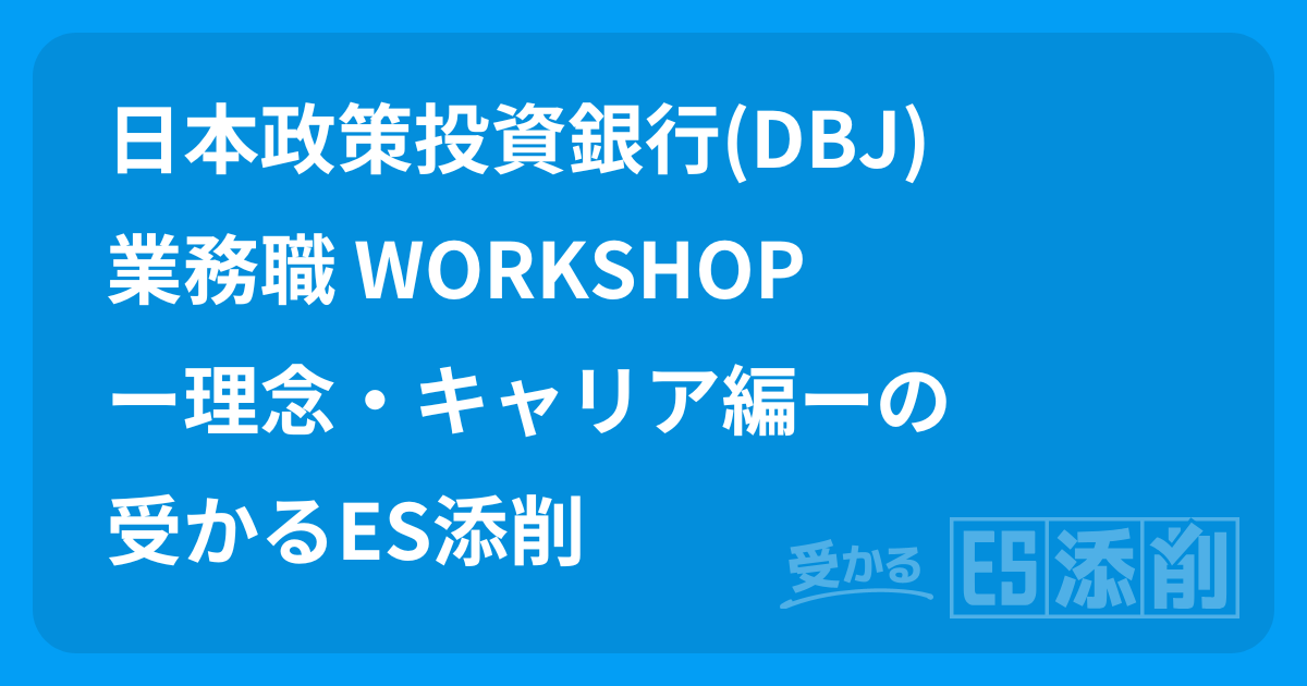 "日本政策投資銀行(DBJ) 業務職 WORKSHOP ー理念・キャリア編ー" の受かる ES 添削 · ES Media