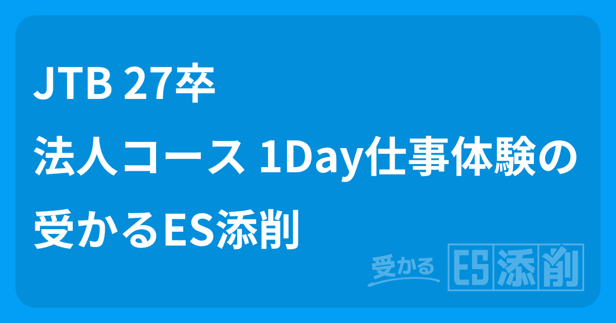 "JTB 【法人コース】1Day仕事体験 Summer 第1ターム(7月開催分)" の受かる ES 添削 · ES Media