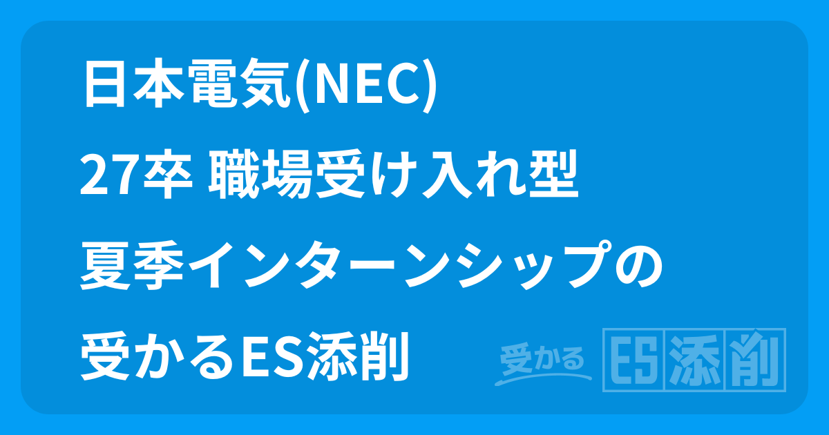 "日本電気(NEC) 職場受け入れ型 夏季インターンシップ" の受かる ES 添削 · ES Media