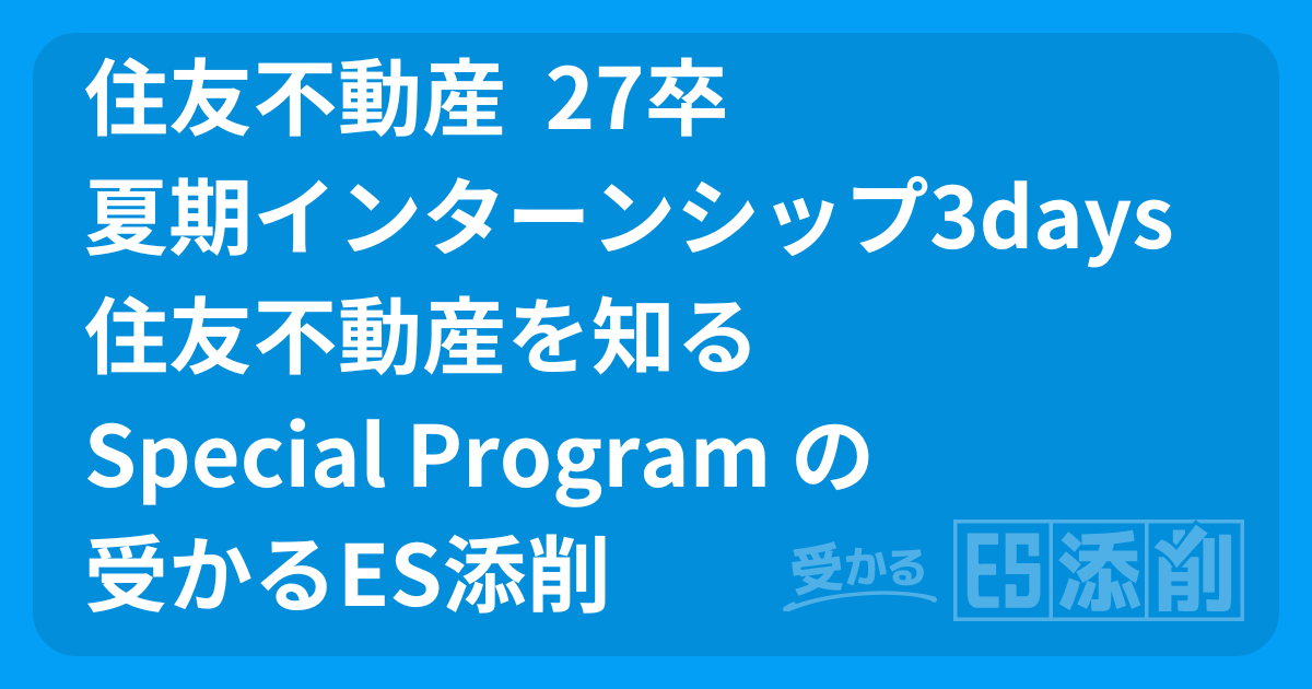 "住友不動産 【夏期インターンシップ】3days -住友不動産を知る Special Program-" の受かる ES 添削 · ES Media